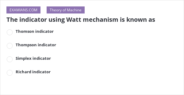 The indicator using Watt mechanism is known as | EXAMIANS