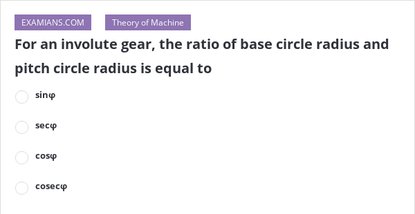 For an involute gear, the ratio of base circle radius and pitch circle ...