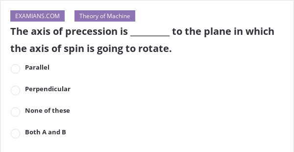 The axis of precession is __________ to the plane in which the axis of ...