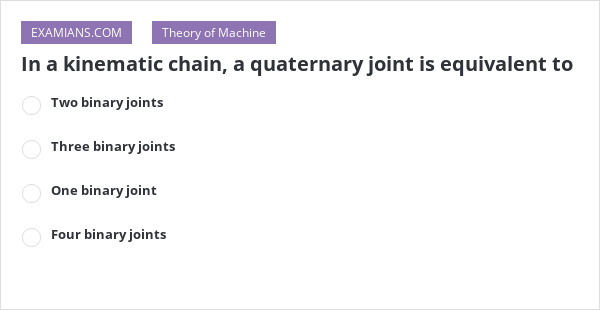 In a kinematic chain, a quaternary joint is equivalent to | EXAMIANS