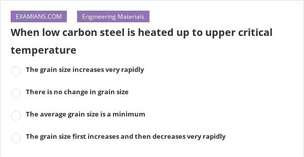 When low carbon steel is heated up to upper critical temperature | EXAMIANS