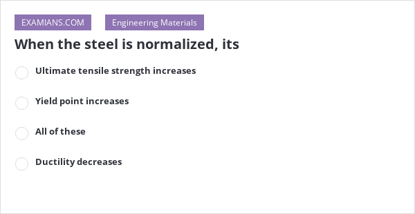 When the steel is normalized, its | EXAMIANS