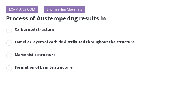 Process of Austempering results in | EXAMIANS