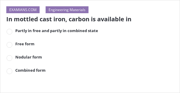 In mottled cast iron, carbon is available in | EXAMIANS