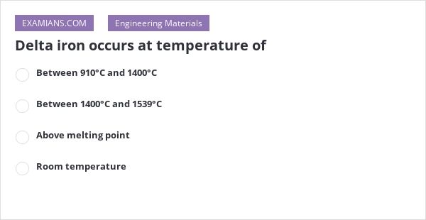 Delta iron occurs at temperature of | EXAMIANS