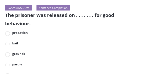The prisoner was released on . . . . . . . for good behaviour. | EXAMIANS
