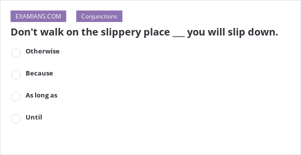 Don't walk on the slippery place ___ you will slip down. | EXAMIANS
