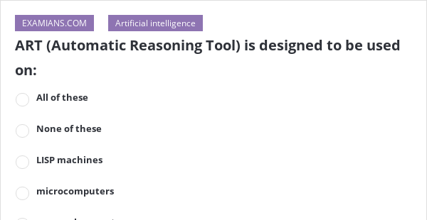 ART (Automatic Reasoning Tool) is designed to be used on: | EXAMIANS