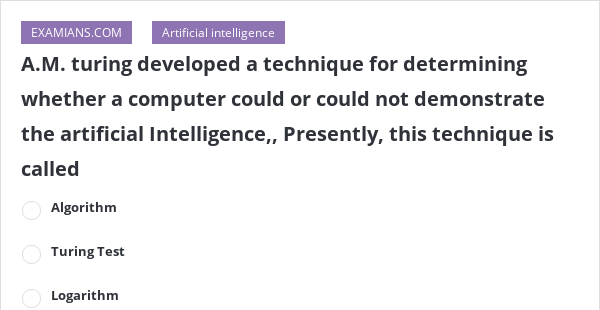 A.M. turing developed a technique for determining whether a computer ...