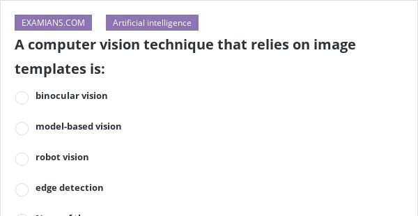 A computer vision technique that relies on image templates is: | EXAMIANS