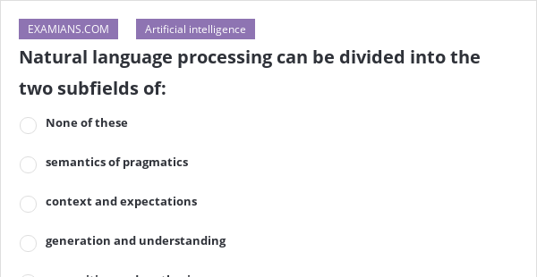 Natural language processing can be divided into the two subfields of ...