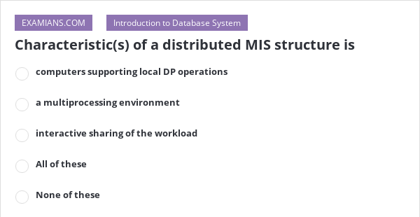 Characteristic(s) of a distributed MIS structure is | EXAMIANS