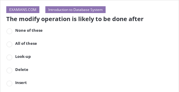 The modify operation is likely to be done after | EXAMIANS