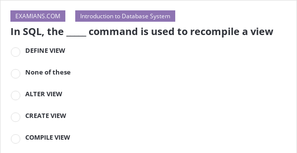 In SQL, the _____ command is used to recompile a view | EXAMIANS