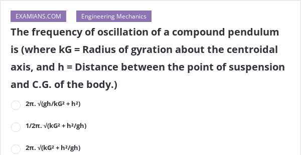The frequency of oscillation of a compound pendulum is (where kG ...
