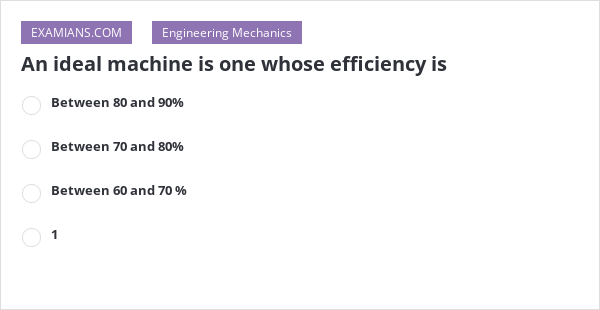 An ideal machine is one whose efficiency is | EXAMIANS