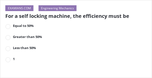 For a self locking machine, the efficiency must be | EXAMIANS