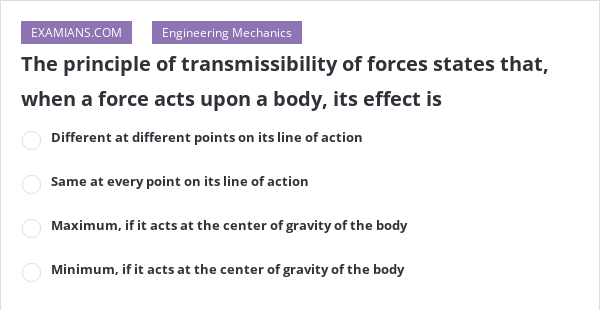 The principle of transmissibility of forces states that, when a force ...
