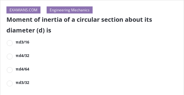 Moment of inertia of a circular section about its diameter (d) is ...
