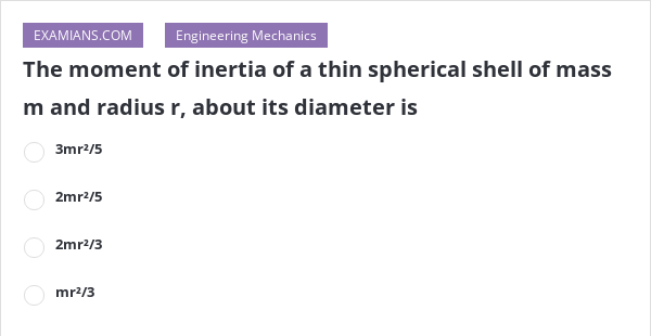 The moment of inertia of a thin spherical shell of mass m and radius r ...