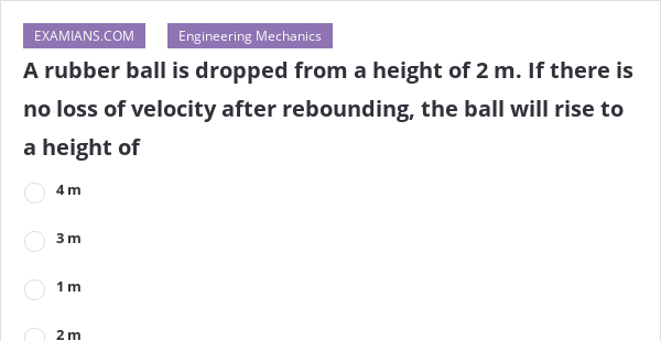 A rubber ball is dropped from a height of 2 m. If there is no loss of ...
