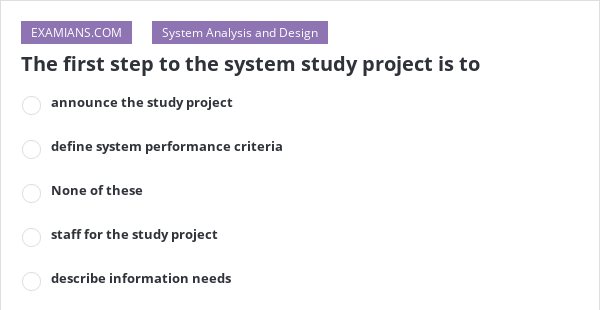 The first step to the system study project is to | EXAMIANS