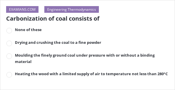 Carbonization of coal consists of | EXAMIANS