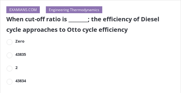 When cut-off ratio is ________; the efficiency of Diesel cycle ...