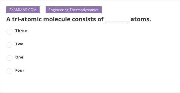 A tri-atomic molecule consists of __________ atoms. | EXAMIANS