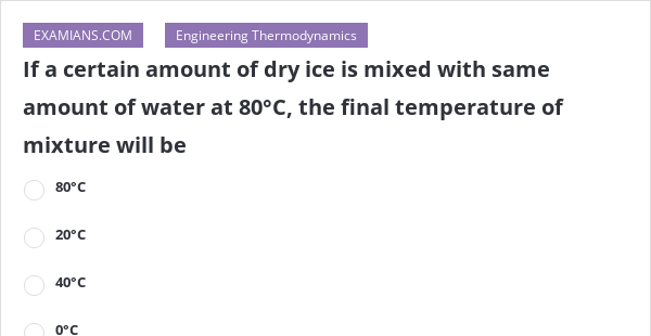 If a certain amount of dry ice is mixed with same amount of water at 80 ...