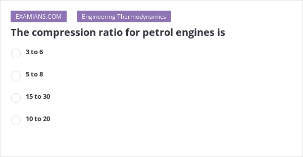 The compression ratio for petrol engines is | EXAMIANS