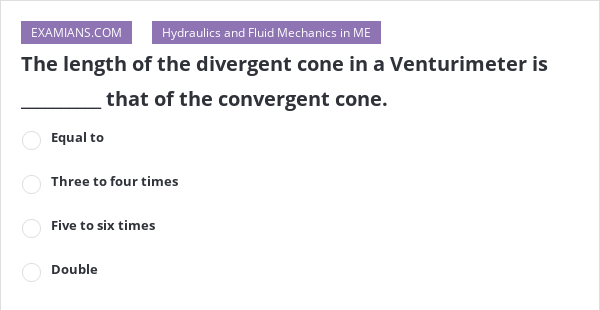 The length of the divergent cone in a Venturimeter is __________ that ...