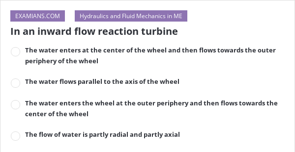In an inward flow reaction turbine | EXAMIANS