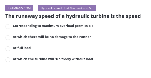 The runaway speed of a hydraulic turbine is the speed | EXAMIANS