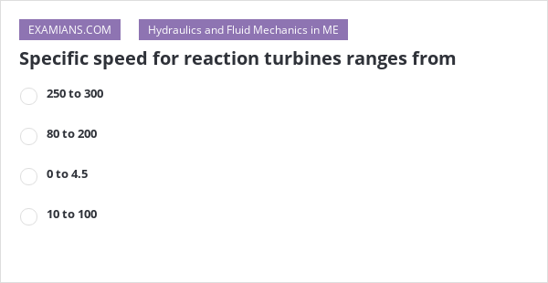 Specific speed for reaction turbines ranges from | EXAMIANS