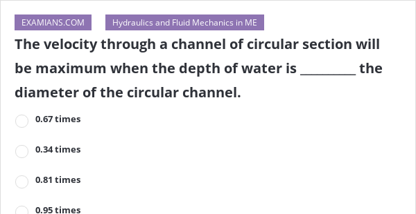 The velocity through a channel of circular section will be maximum when ...