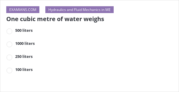 One cubic metre of water weighs | EXAMIANS