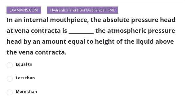 In an internal mouthpiece, the absolute pressure head at vena contracta ...