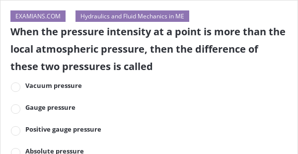 When the pressure intensity at a point is more than the local ...