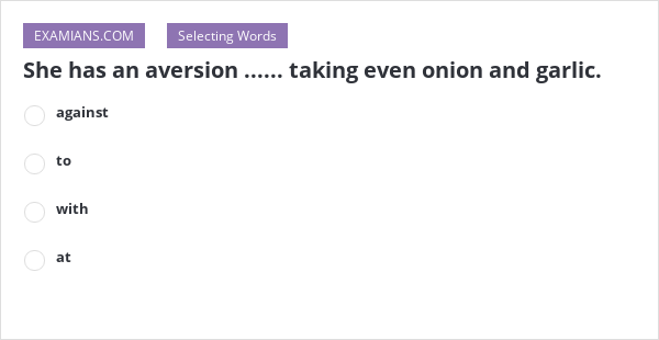 She has an aversion ...... taking even onion and garlic. | EXAMIANS