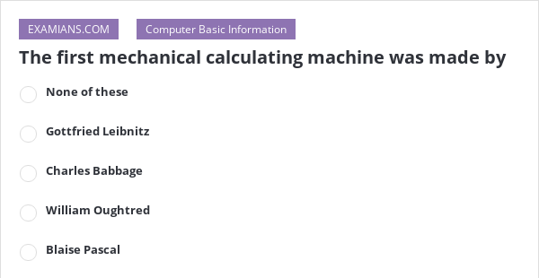 The first mechanical calculating machine was made by | EXAMIANS