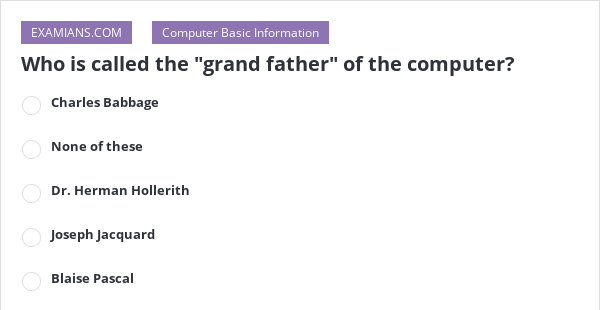 Who is called the "grand father" of the computer? | EXAMIANS
