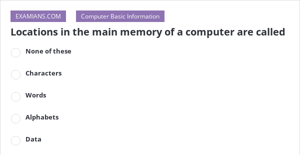 Locations in the main memory of a computer are called | EXAMIANS
