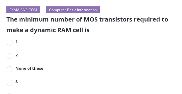 The minimum number of MOS transistors required to make a dynamic RAM ...