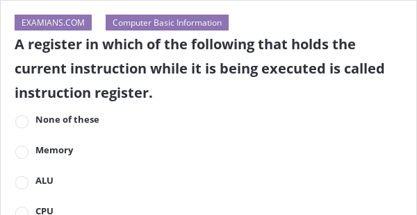A register in which of the following that holds the current instruction ...