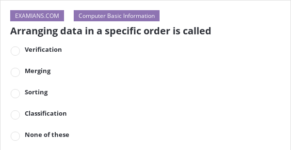 Arranging data in a specific order is called | EXAMIANS