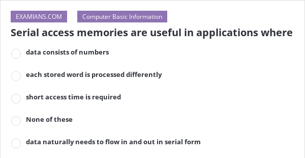 Serial access memories are useful in applications where | EXAMIANS