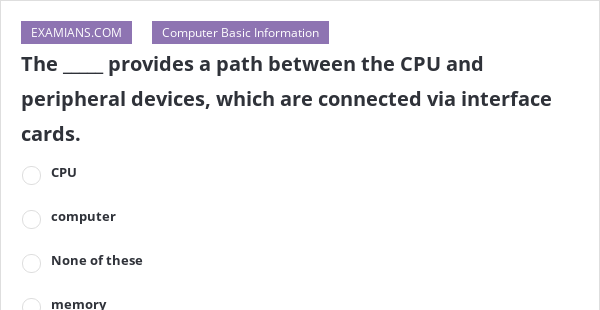 The _____ provides a path between the CPU and peripheral devices, which ...