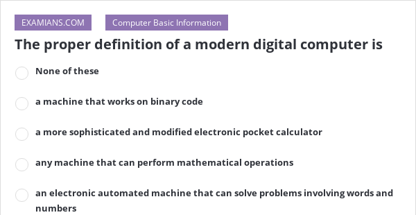 The proper definition of a modern digital computer is | EXAMIANS