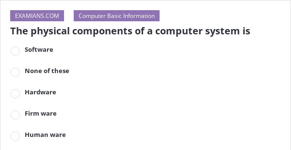 The physical components of a computer system is | EXAMIANS